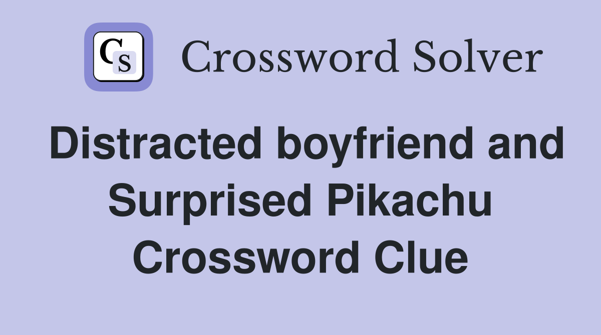 Distracted boyfriend and Surprised Pikachu - Crossword Clue Answers - Crossword Solver
